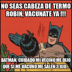 Meme Batman slaps Robin - No seas cabeza de termo robin, vacunate ya ...