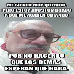 Meme Personalizado - me siento muy querido, pero ESTOY ACOSTUMBRADO A ...