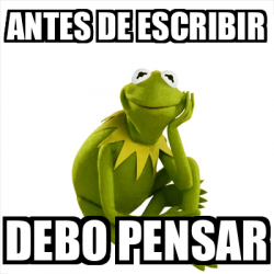 Meme Kermit the frog - ANTES DE ESCRIBIR DEBO PENSAR - 32244239