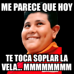 Meme Personalizado - me parece que hoy te toca soplar la vela ...
