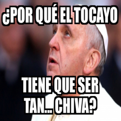 Meme Personalizado - ¿Por qué el tocayo Tiene que ser tan... chiva ...