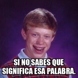 Meme Bad Luck Brian - Si no sabes que significa esa palabra. - 32246741