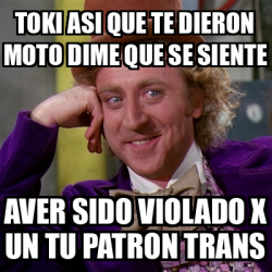 Meme Willy Wonka - Toki asi que te dieron moto dime que se siente Aver ...