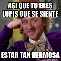 Meme Willy Wonka - Asi que tu eres lupis que se siente Estar tan ...