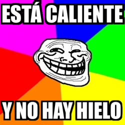 Meme Troll - ESTÁ CALIENTE Y NO HAY HIELO - 32247199
