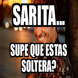 Meme Personalizado - Sarita... Supe que estas soltera? - 32247622