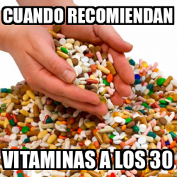 Meme Personalizado - CUANDO RECOMIENDAN VITAMINAS A LOS 30 - 32247697