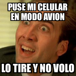 Meme No me digas - PUSE MI CELULAR EN MODO AVION LO TIRE Y NO VOLO ...