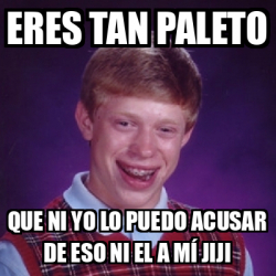 Meme Bad Luck Brian - Eres tan paleto Que ni yo lo puedo acusar de eso ...