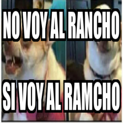 Meme Personalizado - No voy al rancho Si voy al ramcho - 32249947