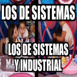 Meme Personalizado - Los de sistemas Los de sistemas y industrial ...