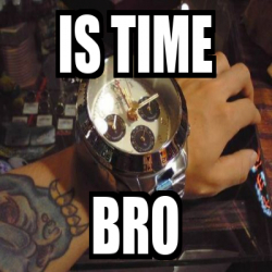 Meme Personalizado - is time bro - 32250166