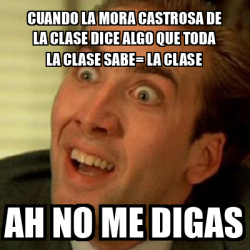 Meme No me digas - Cuando la Mora castrosa de la clase dice algo que ...