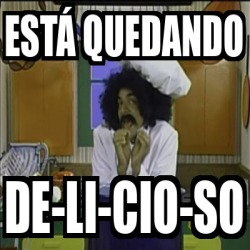 Meme Personalizado - Está quedando De-li-cio-so - 32251843