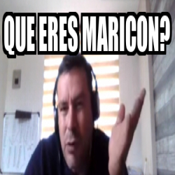 Meme Personalizado - que eres maricon? - 32252951