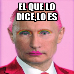 Meme Personalizado - El que lo dice,lo es - 32253264