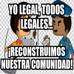 Meme Personalizado - Yo legal, todos legales... ¡rECONSTRUIMOS NUESTRA ...