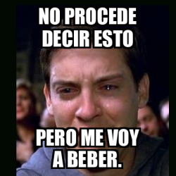 Meme crying peter parker - No procede decir esto Pero me voy a beber ...