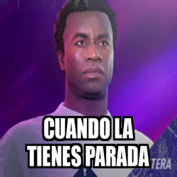 Meme Personalizado - CUANDO LA TIENES PARADA - 32254118