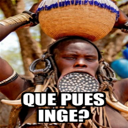 Meme Personalizado - Que pues Inge? - 32254144