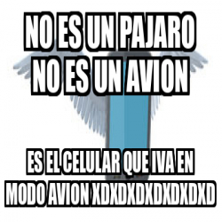 Meme Personalizado - no es un pajaro no es un avion es el celular que ...