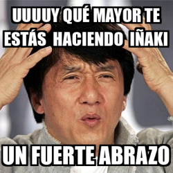 Meme Jackie Chan - UUUUY QUÉ MAYOR TE ESTÁS HACIENDO IÑAKI UN FUERTE ...
