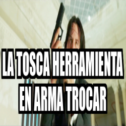 Meme Personalizado - La tosca herramienta en arma trocar - 32256005