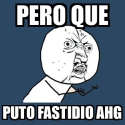 Meme Y U No - pero que puto fastidio ahg - 32256722