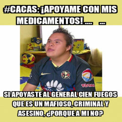 Meme Personalizado - #cacas: ¡apoyame con mis medicamentos! .... ... si ...
