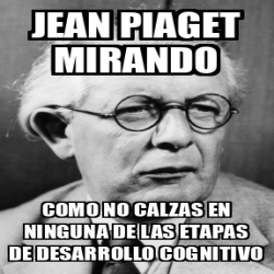 Meme Personalizado - Jean Piaget mirando como no calzas en ninguna de ...