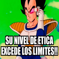 Meme Personalizado - SU NIVEL DE ETICA EXCEDE LOS LIMITES!! - 32257600