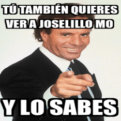 Meme Personalizado - Tú también quieres ver a Joselillo Mo Y LO SABES ...