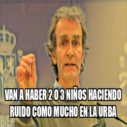Meme Personalizado - Van a haber 2 o 3 niños haciendo ruido como mucho ...