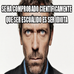 Meme Personalizado - Se ha comprobado científicamente que ser escuálido ...