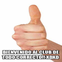 Meme Personalizado - Bienvenido al club de todo correcto!! xDxD - 32258557