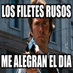 Meme Personalizado - LOS FILETES RUSOS ME ALEGRAN EL DIA - 32259277