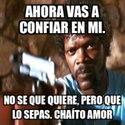 Meme Pulp Fiction - Ahora vas a confiar en mi. No se que quiere, pero ...