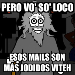 Meme Personalizado - pero vo' so' loco esos mails son más jodidos viteh ...