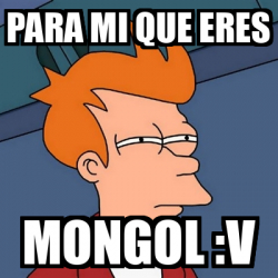 Meme Futurama Fry - Para mi que eres MOngol :V - 32260461