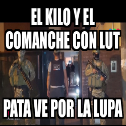 Meme Personalizado - el kilo y el comanche con lut pata ve por la lupa ...