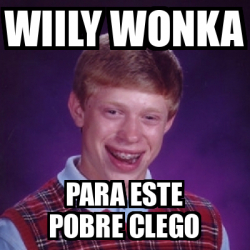 Meme Bad Luck Brian - wiily wonka para este pobre clego - 32261189