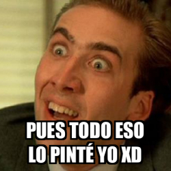Meme No me digas - Pues todo eso lo pinté yo xD - 32261247