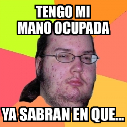 Meme Friki - Tengo mi mano ocupada Ya sabran en que... - 32261297