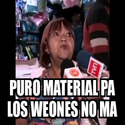 Meme Personalizado - Puro material pa los weones no ma - 32261591