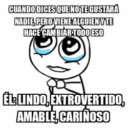 Meme Por favor - Cuando dices que no te gustará nadie, pero viene ...