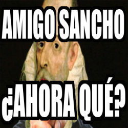 Meme Personalizado - Amigo Sancho ¿Ahora qué? - 32261787