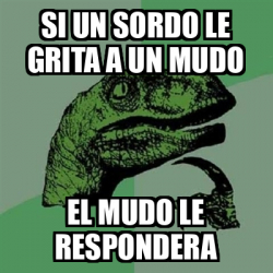 Meme Filosoraptor - si un sordo le grita a un mudo el mudo le ...