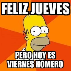 Meme Homer - Feliz jueves pero hoy es viernes homero - 32262155