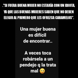 Meme Personalizado - ."si fuera buena mujer no ESTARÍA con un idiota ...