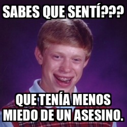 Meme Bad Luck Brian - Sabes que sentí??? Que tenía menos miedo de un ...
